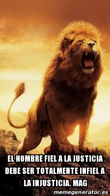 Meme Personalizado - EL HOMBRE FIEL A LA JUSTICIA DEBE SER TOTALMENTE ...