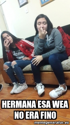 Meme Personalizado - Hermana esa wea no era fino - 30829978