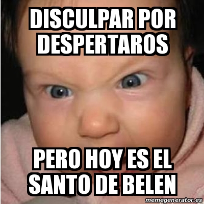 Meme Bebe furioso - Disculpar por despertaros Pero hoy es el Santo de ...
