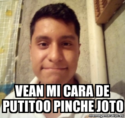 Meme Personalizado - vean mi cara de putitoo pinche joto - 30831683