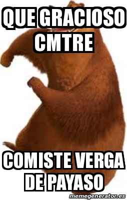 Meme Personalizado - que gracioso cmtre comiste verga de payaso - 30831783