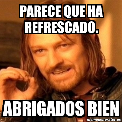 Meme Boromir - Parece que ha refrescado. Abrigados bien - 30831885