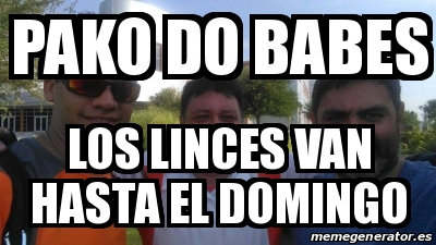 Meme Personalizado - Pako do babes Los linces van hasta el domingo ...