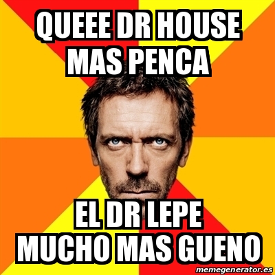 Meme House - Queee Dr House mas penca El Dr Lepe mucho mas gueno - 30832677