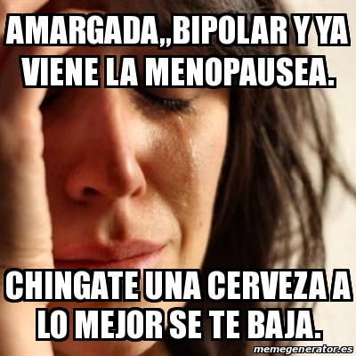 Meme Problems - Amargada,,bipolar y ya viene la menopausea. Chingate ...