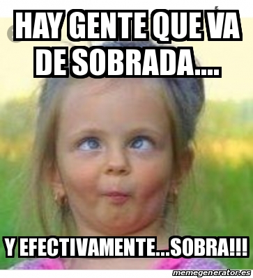 Meme Personalizado - Hay gente que va de sobrada.... Y efectivamente ...