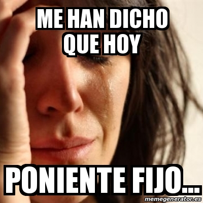 Meme Problems - Me han dicho que hoy poniente fijo... - 30833068