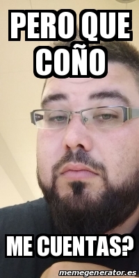 Meme Personalizado - Pero que coÃ±o Me cuentas? - 30833089