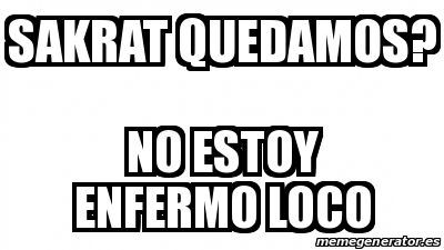Meme Personalizado - sakrat quedamos? no estoy enfermo loco - 30833767