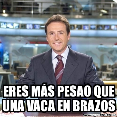Meme Matias Prats - eres mÃ¡s pesao que una vaca en brazos - 30834058