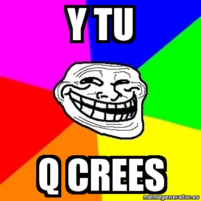 Meme Troll - Y tu Q crees - 30834217
