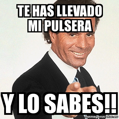 Meme Julio Iglesias - Te has llevado mi pulsera Y lo sabes!! - 30834354