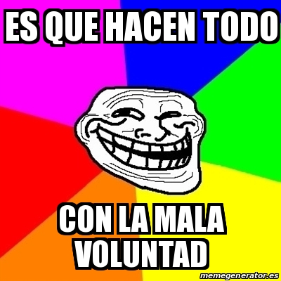Meme Troll - Es que hacen todo Con la mala voluntad - 30834535
