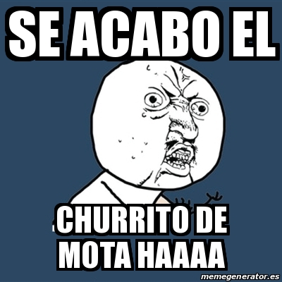 Meme Y U No - Se acabo el churrito de mota haaaa - 30834855