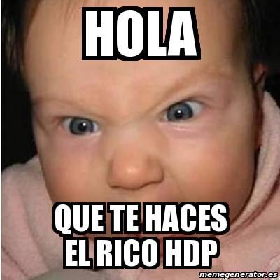 Meme Bebe furioso - HOLA QUE TE HACES EL RICO HDP - 30835110