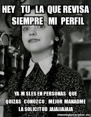 Meme Personalizado - hey tu la que revisa siempre mi perfil ya m sles ...
