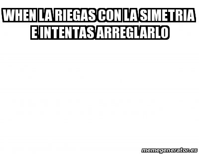 Meme Personalizado - when la riegas con la simetria e intentas ...