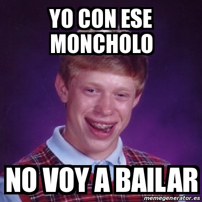 Meme Bad Luck Brian - Yo con ese moncholo No voy a bailar - 30835313