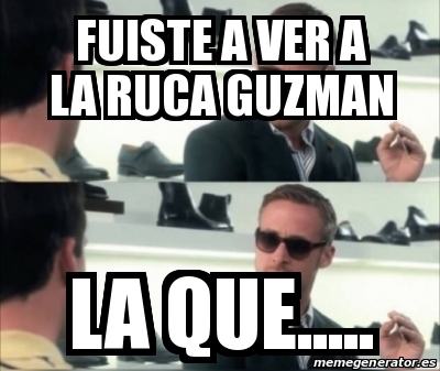 Meme Personalizado - Fuiste a ver a la ruca Guzman La que..... - 30835481