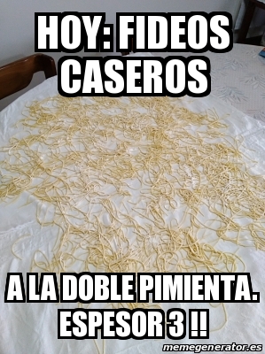 Meme Personalizado - Hoy: fideos caseros A la doble pimienta. Espesor 3 ...