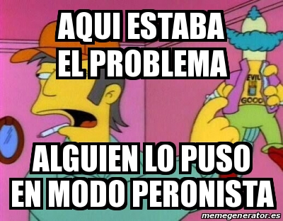 Meme Personalizado - AQUI ESTABA EL PROBLEMA ALGUIEN LO PUSO EN MODO ...