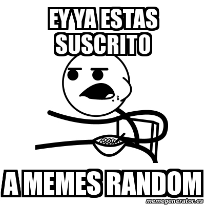Meme Cereal Guy - ey ya estas suscrito a memes random - 30836421
