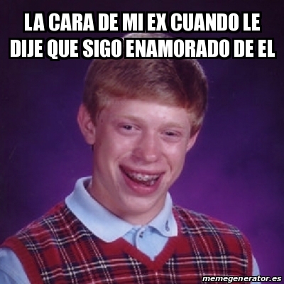 Meme Bad Luck Brian - La cara de mi ex cuando le dije que sigo ...