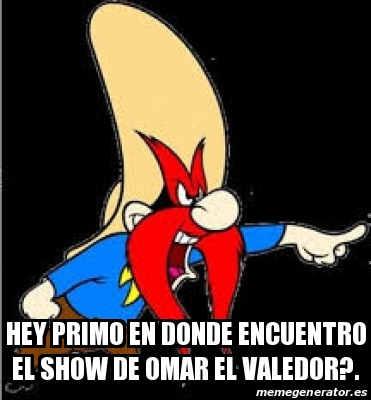 Meme Personalizado - hey primo en donde encuentro el show de omar el ...