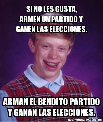 Meme Personalizado - SI NO LES GUSTA, ARMEN UN PARTIDO Y GANEN LAS ...