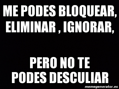 Meme Personalizado - Me podes bloquear, eliminar , ignorar, Pero no te ...