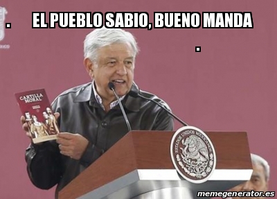 Meme Personalizado - . el pueblo sabio, bueno manda . - 30837163