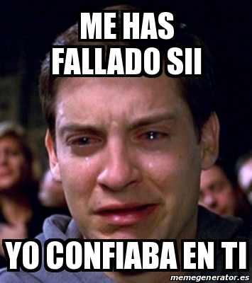 Meme Personalizado - Me has fallado SII Yo confiaba en ti - 30837166