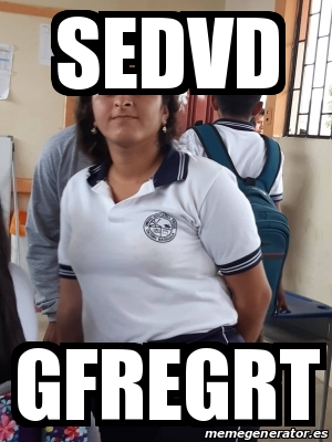 Meme Personalizado - sedvd gfregrt - 30837231