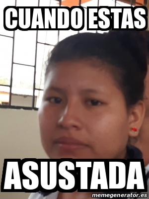Meme Personalizado - cuando estas asustada - 30837241