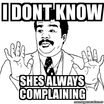 Meme Ay Si - I dont know shes always complaining - 30837420