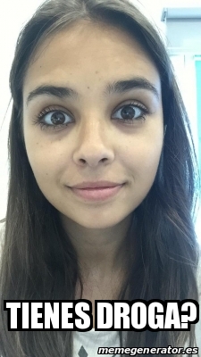 Meme Personalizado - Tienes droga? - 30837553