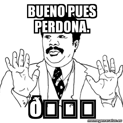 Meme Ay Si - Bueno pues Perdona. ðŸ‘ - 30837570