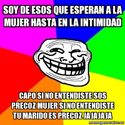 Meme Troll - Soy de esos que esperan a la mujer hasta en la intimidad ...