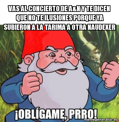 Meme Personalizado - Vas Al Concierto De A&N Y Te Dicen Que No Te ...