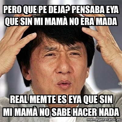 Meme Jackie Chan - Pero que pe deja? Pensaba eya que sin mi mamÃ no era ...