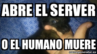 Meme Personalizado - Abre el server o el humano muere - 30839894