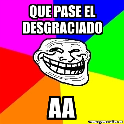 Meme Troll - que pase el desgraciado aa - 30839899