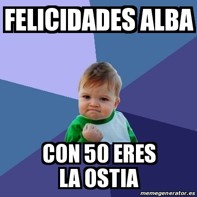Meme Bebe Exitoso - felicidades alba con 50 eres la ostia - 30840226