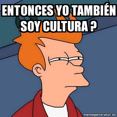 Meme Futurama Fry - entonces yo tambiÃ©n soy cultura ? - 30840561