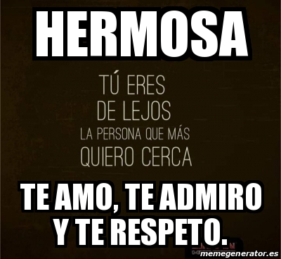 Meme Personalizado - Hermosa Te amo, te admiro y te respeto. - 30840937
