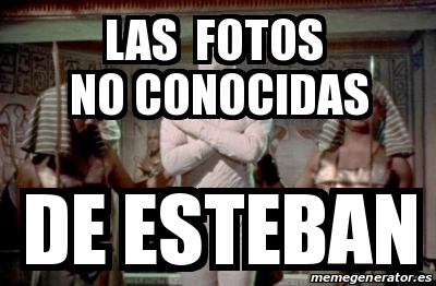 Meme Personalizado - las fotos no conocidas de esteban - 30841007