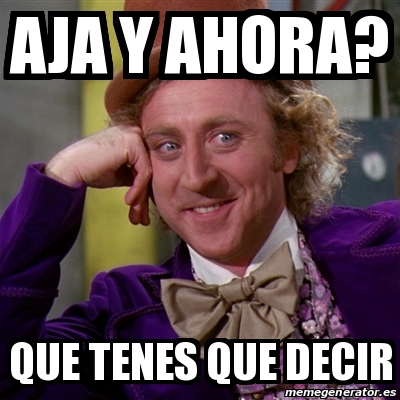 Meme Willy Wonka - Aja y ahora? Que tenes que decir - 30842214