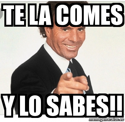 Meme Personalizado - Te la comes Y lo sabes!! - 30842884