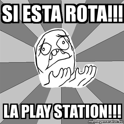 Meme Whyyy - Si esta rota!!! La play station!!! - 30842947