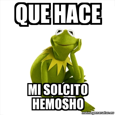 Meme Kermit the frog - Que hace Mi solcito hemosho - 30843151